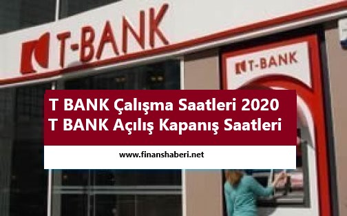 T BANK Çalışma Saatleri 2020 - Finans Haberleri, Kredi Haberleri, Banka ...
